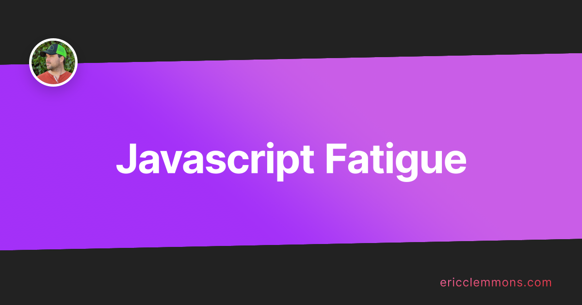 Javascript Fatigue / Eric Clemmons